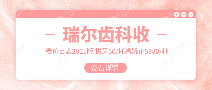 瑞尔齿科收费价目表2025版:拔牙50/托槽矫正5980/种牙3980起不贵 - 口腔健康 - 毛毛网